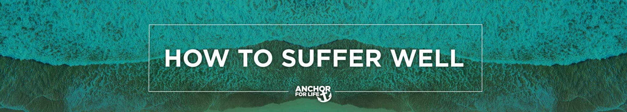 Lesson 1: How to Suffer Well – Christian perspective – ANCHOR for Life